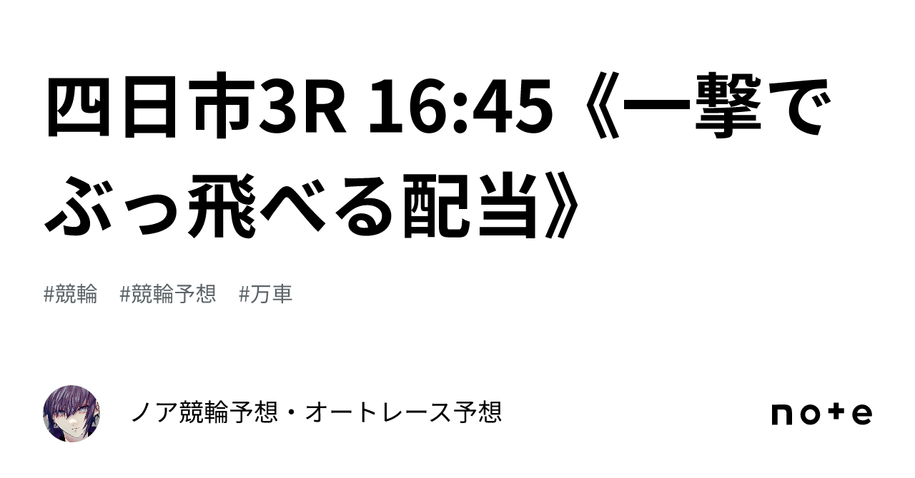 四日市3R 16:45 《一撃でぶっ飛べる配当》｜ ノア💎競輪予想・オートレース予想💎