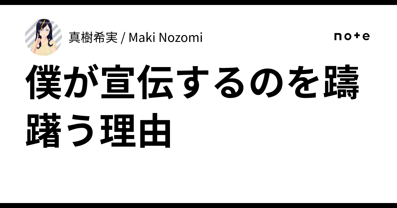 僕が宣伝するのを躊躇う理由｜真樹希実🌻🌟 / Maki Nozomi