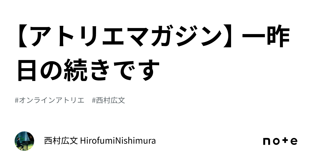 【アトリエマガジン】 一昨日の続きです｜西村広文 HirofumiNishimura