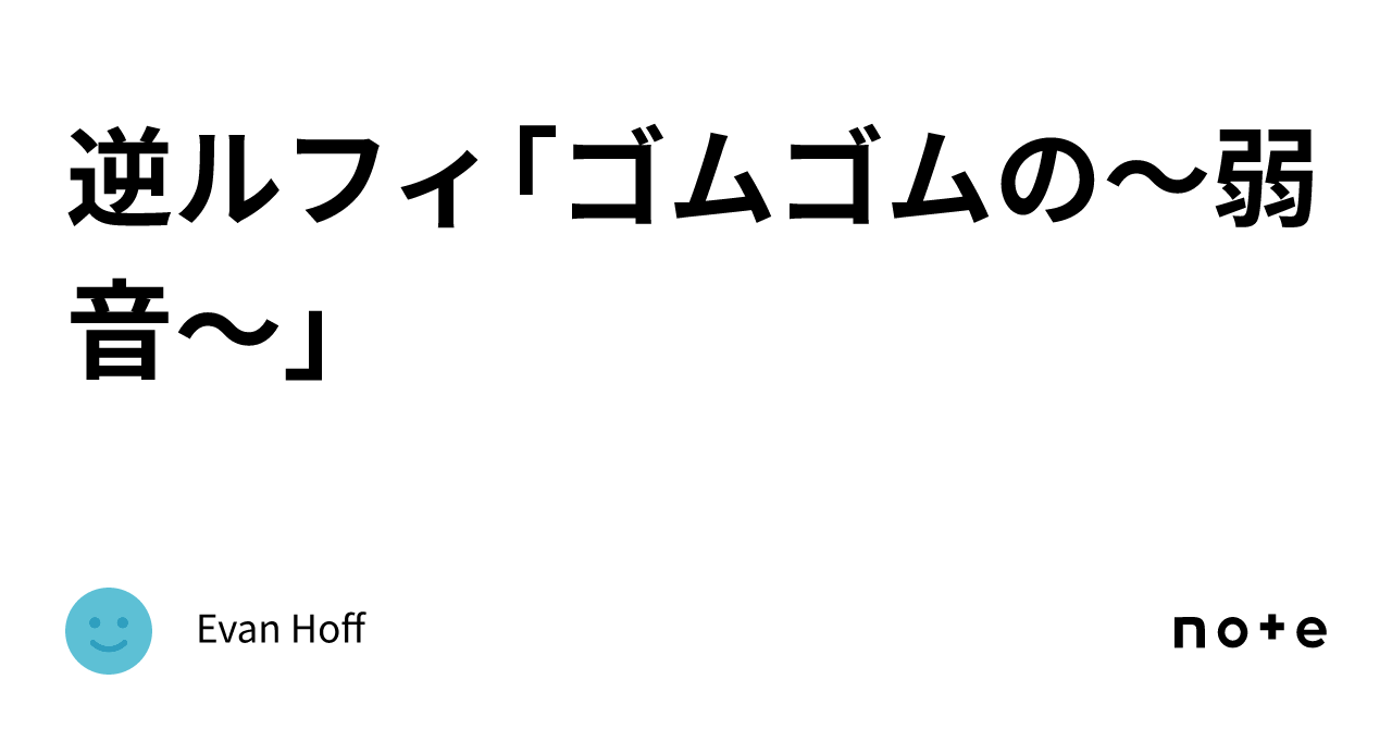 逆ルフィ「ゴムゴムの〜弱音〜」｜Evan Hoff