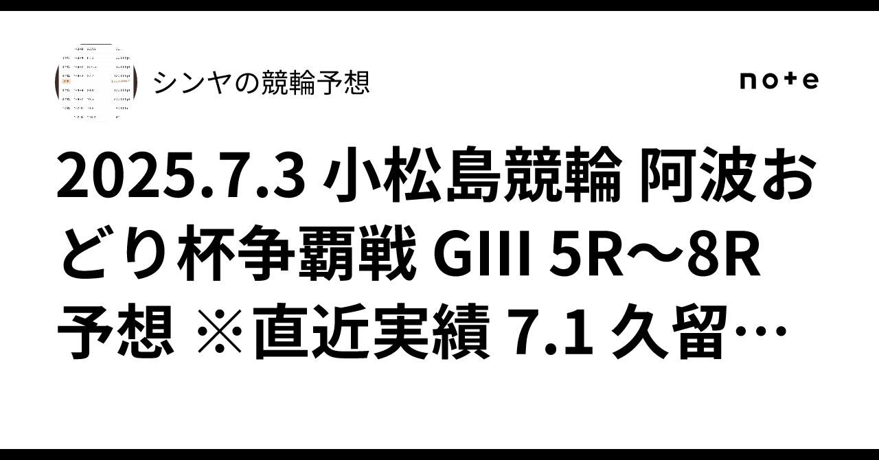 2025.7.3 小松島競輪 阿波おどり杯争覇戦 GIII 5R〜8R 予想 ※直近実績 7.1 久留米12R 172250円🎯 5R 12：46発走予定｜シンヤの競輪予想