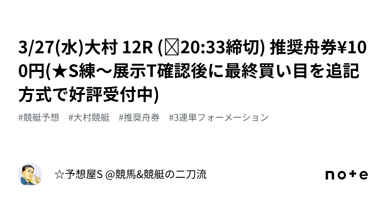 3/27(水)大村🚤 12R (🕰20:33締切) 🚩推奨舟券⭐️¥100円 ️(★S練〜展示T確認後に最終買い目を追記方式で好評受付中💫💫💫)｜☆予想屋S @競馬&競艇の二刀流⚔️