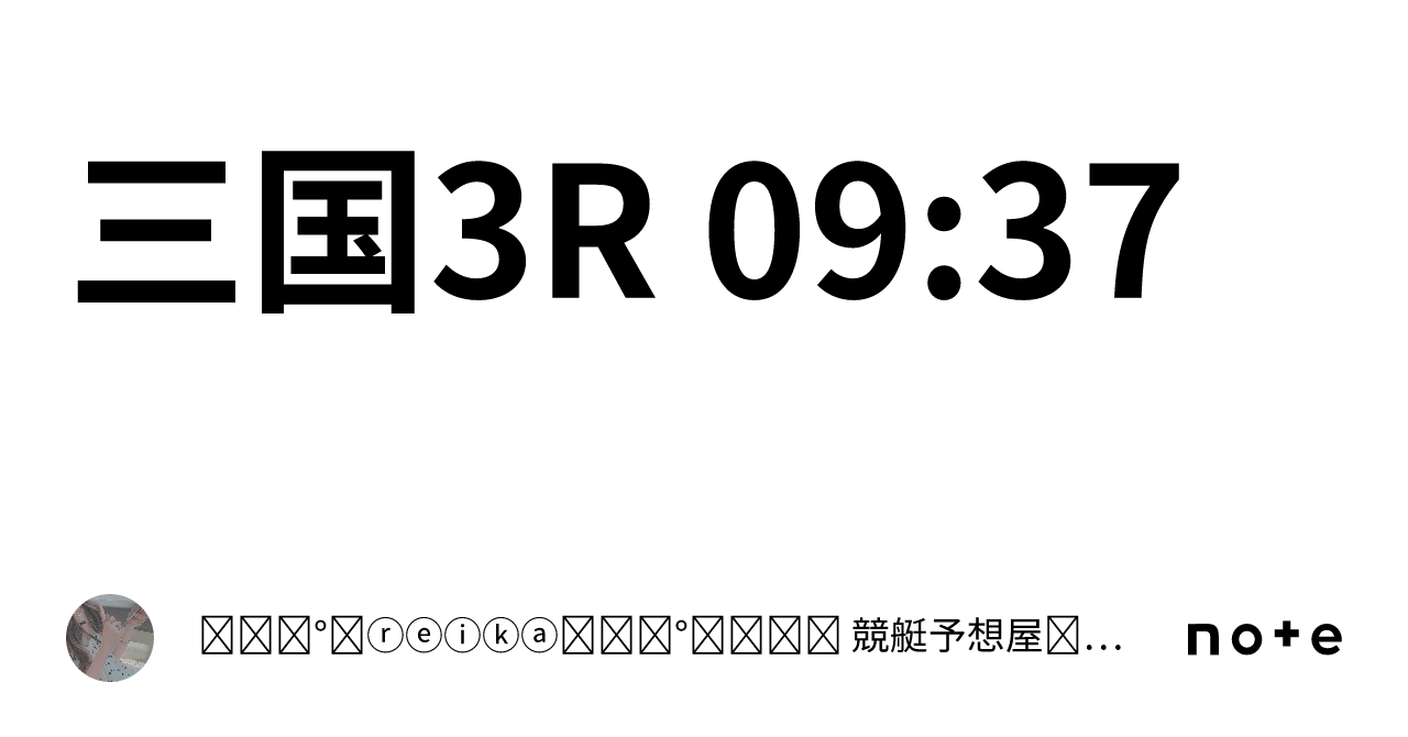 三国3R 09:37｜꙳ ˖°⌖ⓡⓔⓘⓚⓐ꙳ ˖°⌖𝑔𝒶𝓁 競艇予想屋꙳