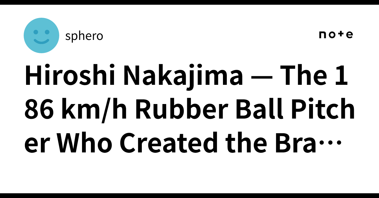 Hiroshi Nakajima — The 186 km/h Rubber Ball Pitcher Who Created the ...