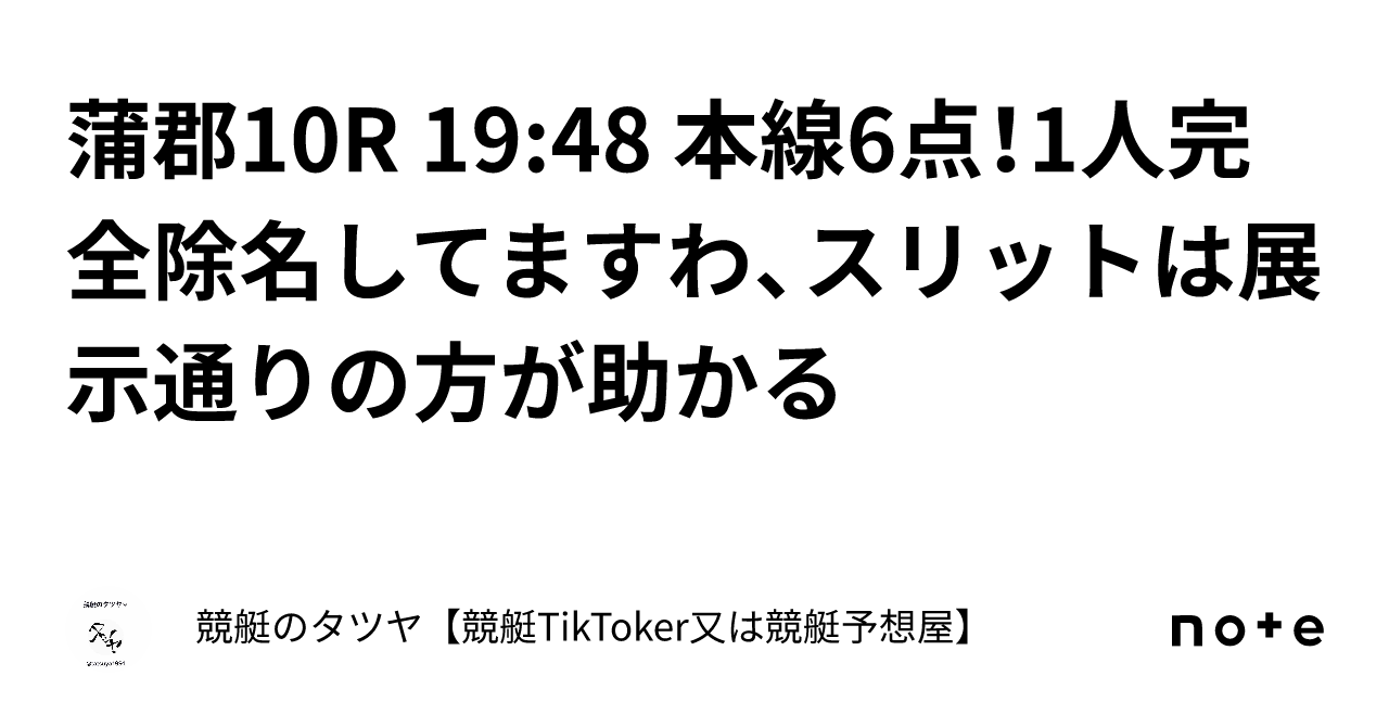 蒲郡10R 19:48 本線6点！1人完全除名してますわ、スリットは展示通りの方が助かる｜競艇のタツヤ【競艇TikToker又は競艇予想屋】