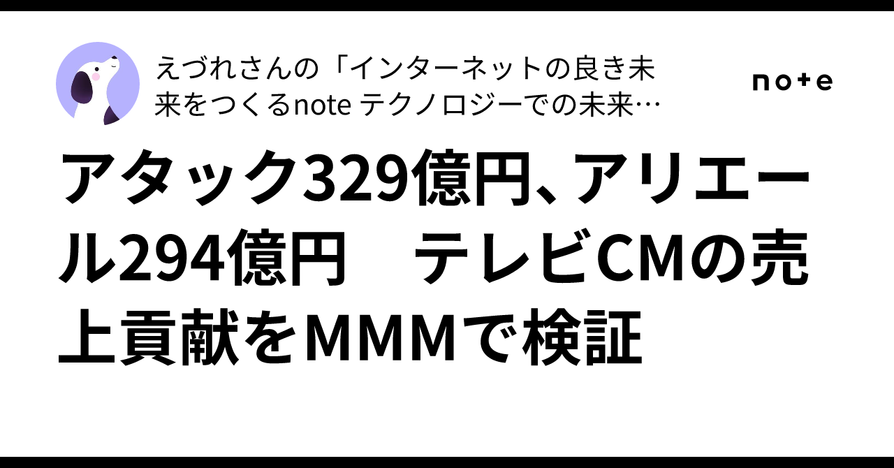 アタック329億円、アリエール294億円 テレビCMの売上貢献をMMMで検証｜えづれさんの「インターネットの良き未来をつくるnote テクノロジーでの未来予測」