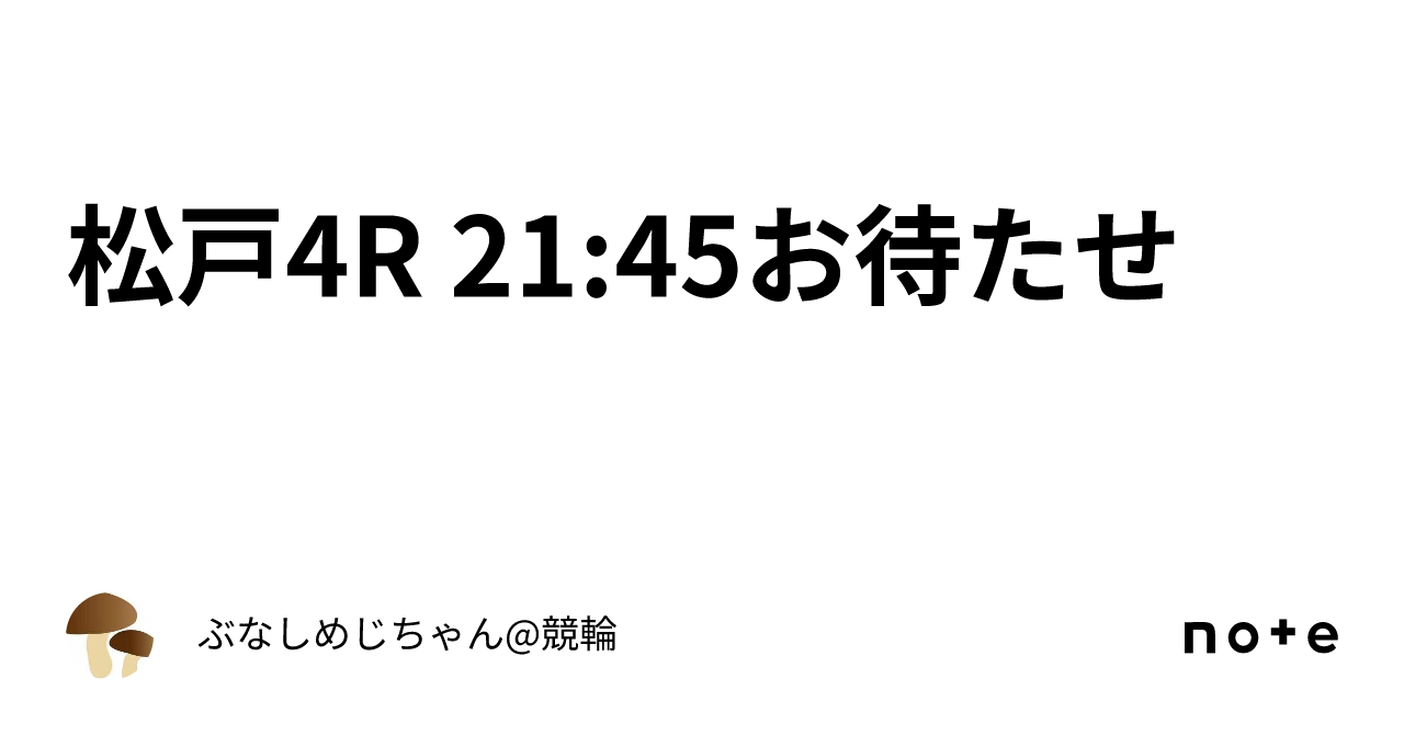 松戸4R 21:45🔥🔥お待たせ🔥🔥｜ぶなしめじちゃん@競輪
