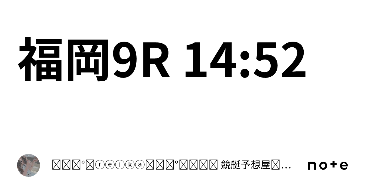 福岡9R 14:52｜꙳ ˖°⌖ⓡⓔⓘⓚⓐ꙳ ˖°⌖𝑔𝒶𝓁 競艇予想屋꙳