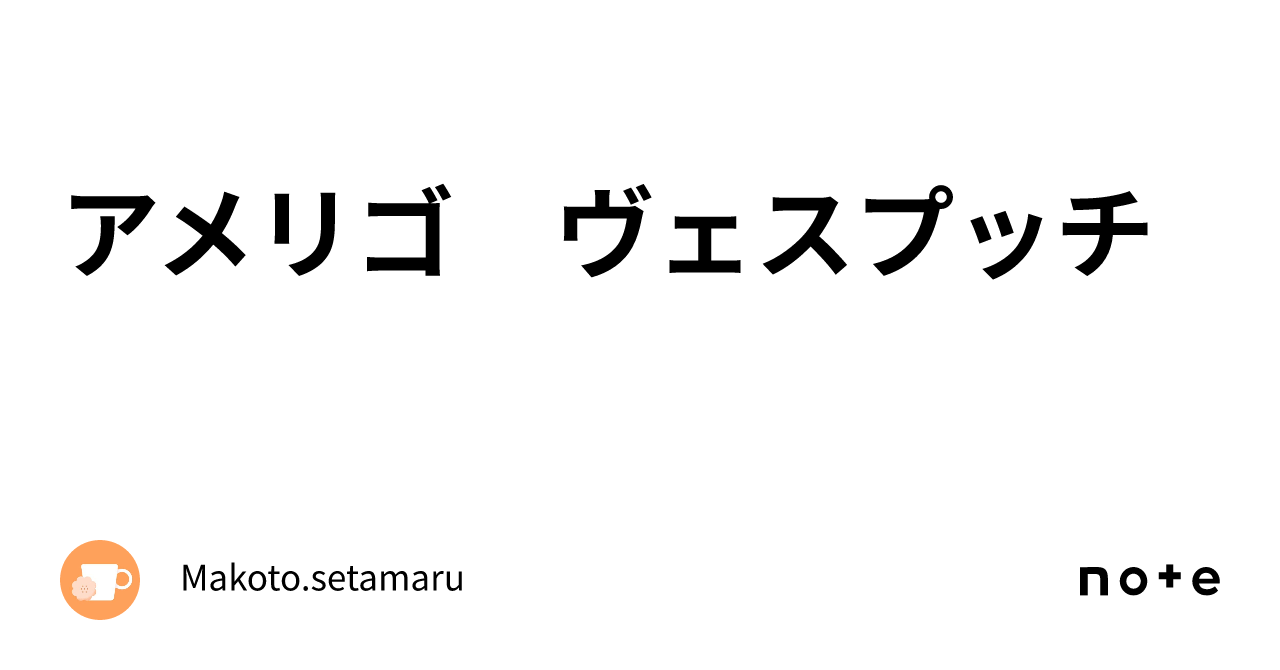 アメリゴ ヴェスプッチ｜Makoto.setamaru