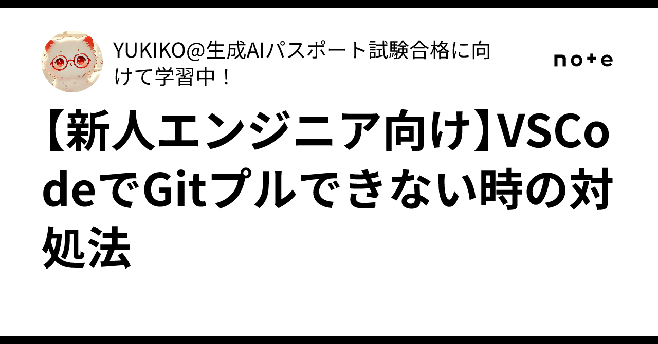 【新人エンジニア向け】VSCodeでGitプルできない時の対処法｜YUKIKO@BI＆生成AIパスポート試験合格に向けて学習中！