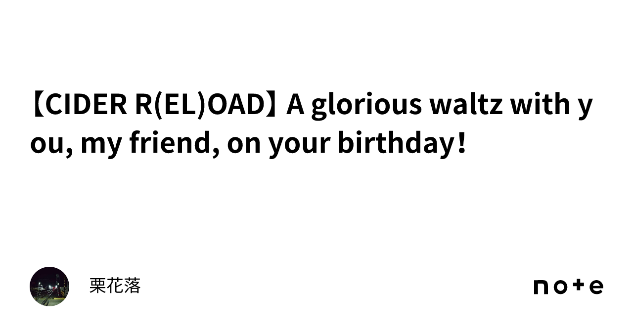 【CIDER R(EL)OAD】 A glorious waltz with you, my friend, on your birthday！｜栗花落