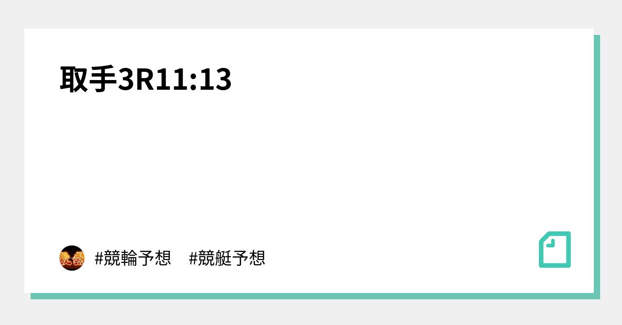 ⚠️⚠️⚠️取手3R11:13⚠️⚠️⚠️｜#競輪予想 #競艇予想｜note