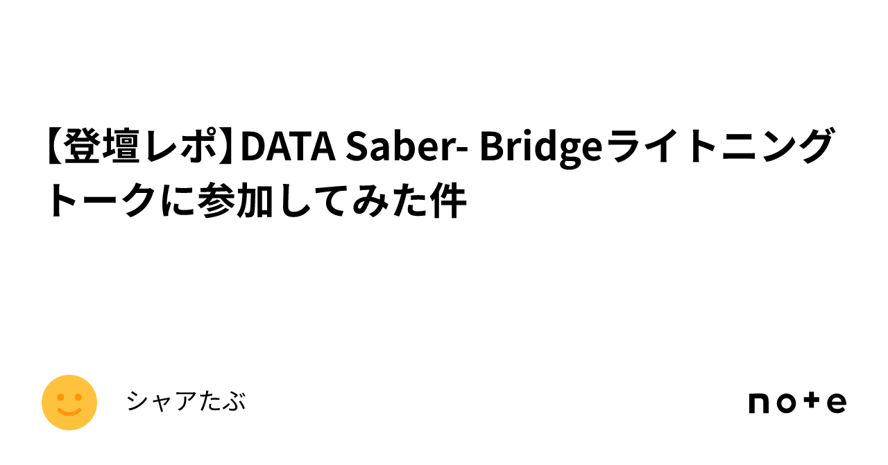 【登壇レポ】DATA Saber- Bridgeライトニングトークに参加してみた件｜シャアたぶ