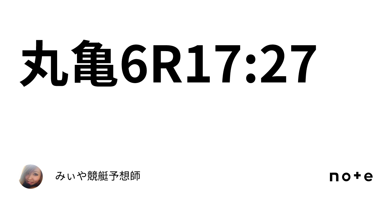 丸亀6R17:27｜ペコ
