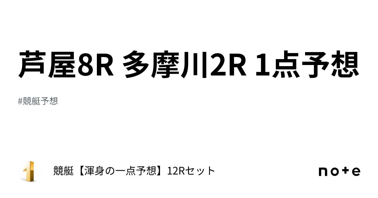 芦屋8R 多摩川2R 1点予想｜競艇【渾身の一点予想】12Rセット