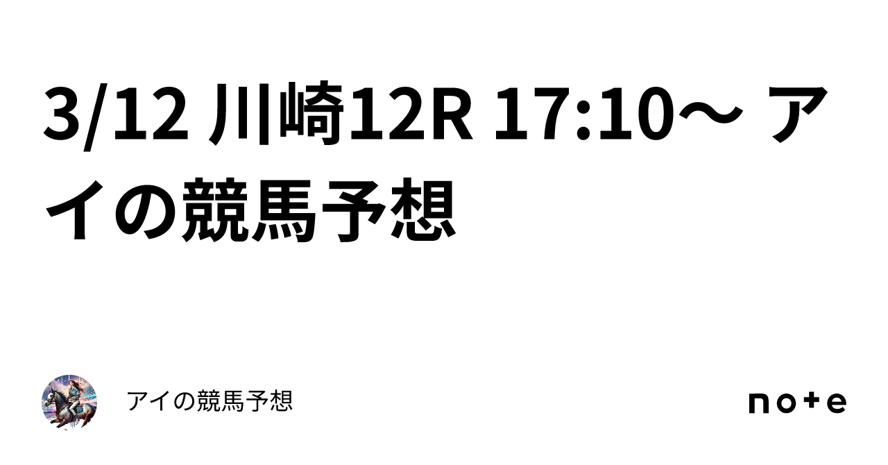 3/12 川崎12R 17:10〜 🐴アイの競馬予想🐴｜アイの競馬予想🐴