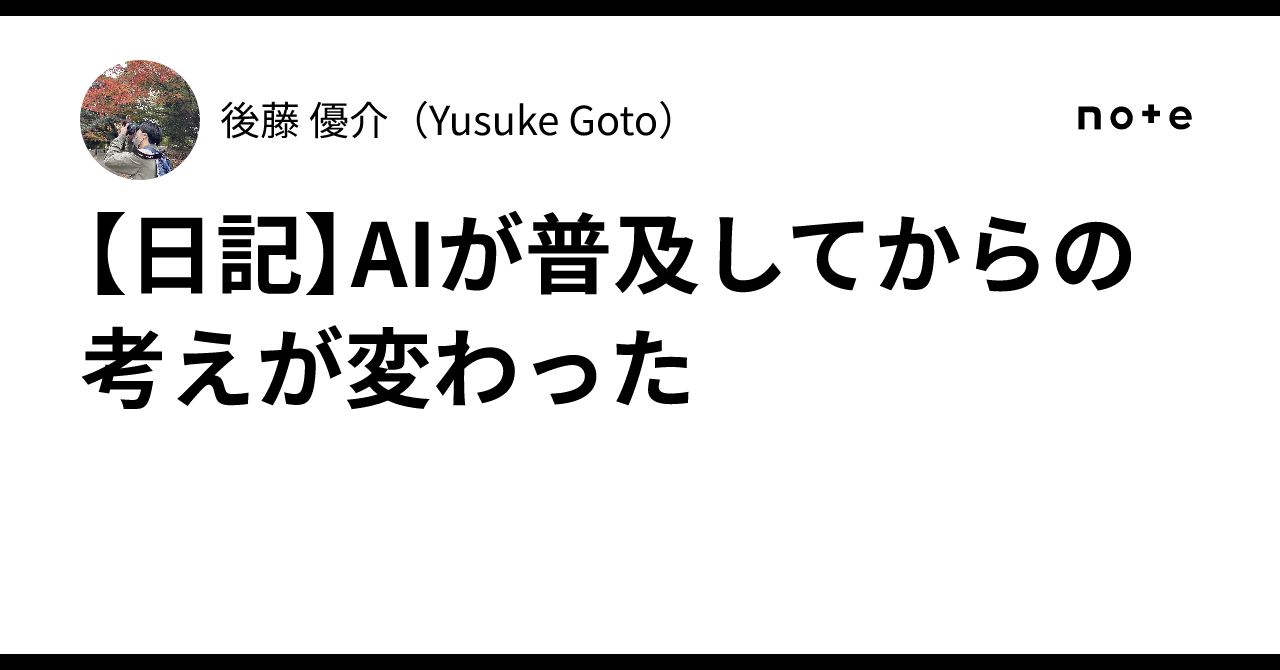 【日記】AIが普及してからの考えが変わった｜後藤 優介（Yusuke Goto）