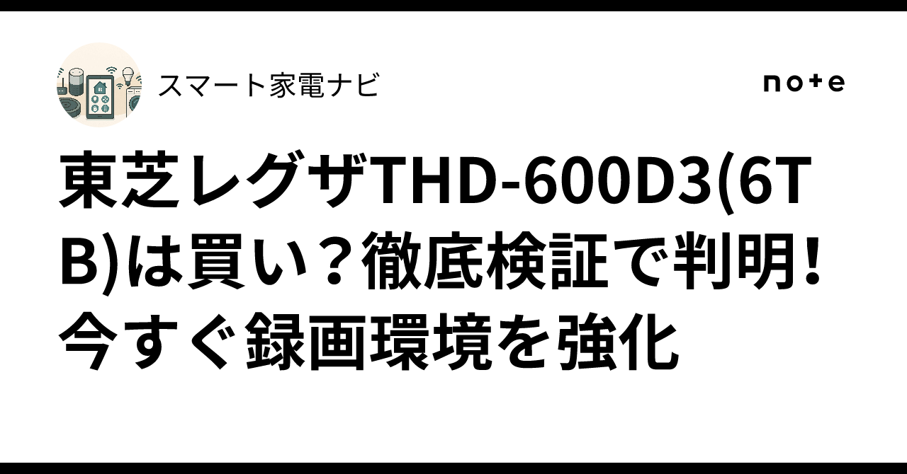 東芝レグザTHD-600D3(6TB)は買い？徹底検証で判明！今すぐ録画環境を強化｜スマート家電ナビ