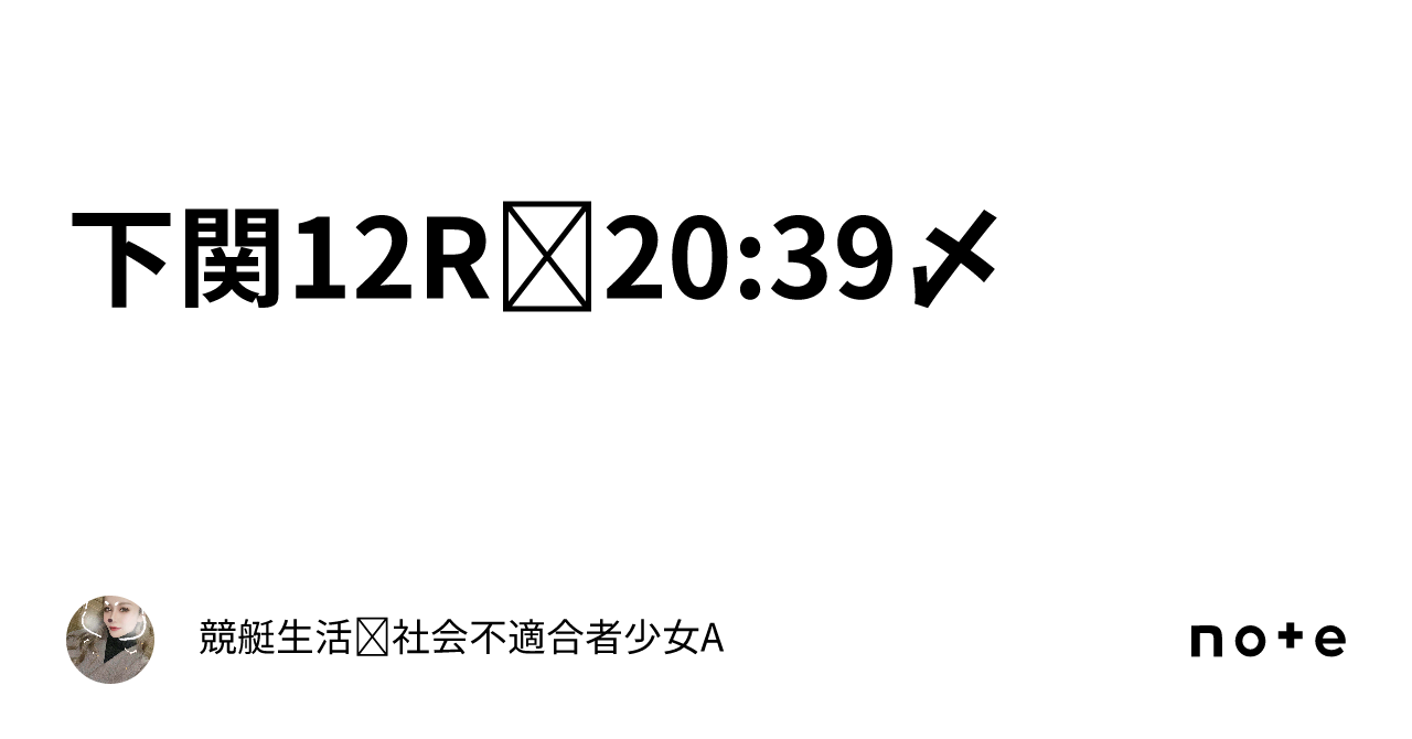 下関12R🩷20:39〆🔥🔥🔥🔥🔥🔥🔥🔥🔥｜競艇生活🤣🩷社会不適合者少女A