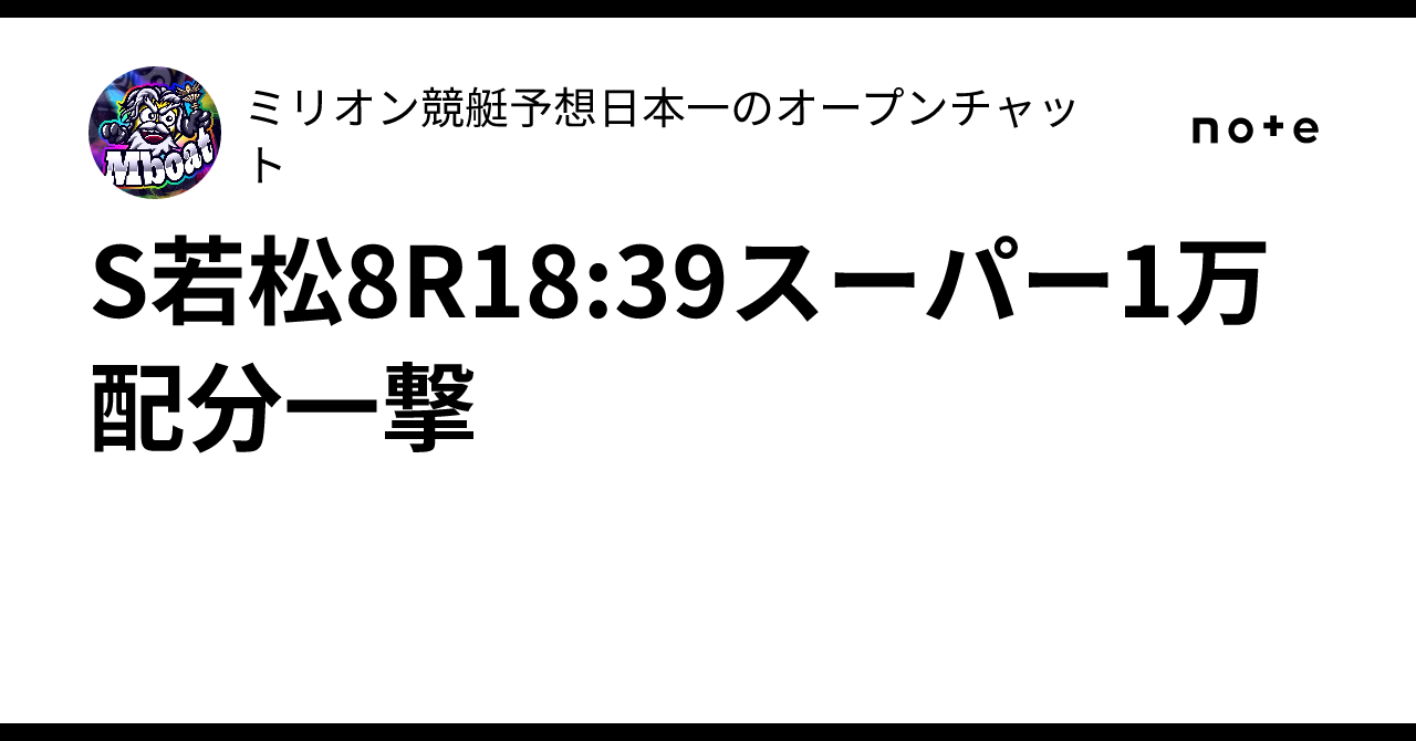 S📙若松8R18:39📙スーパー🌈1万配分一撃｜🚤ミリオン競艇予想🚤日本一のオープンチャット