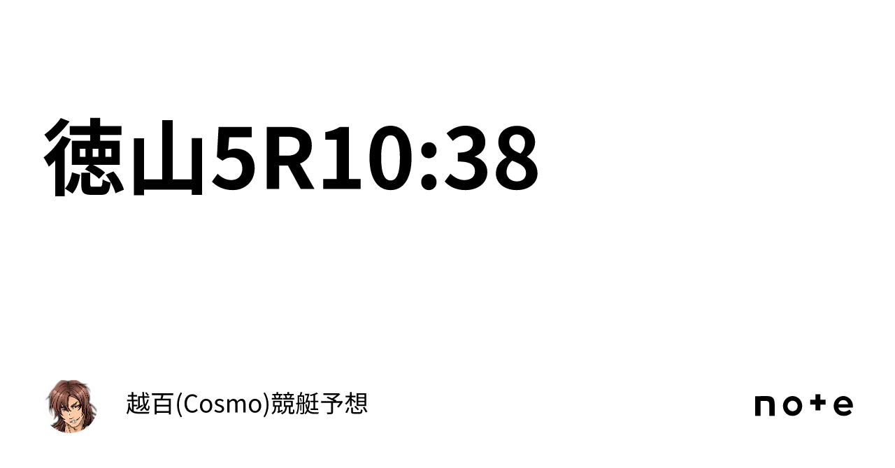 徳山5R10:38｜越百(Cosmo)🥃競艇予想🎯