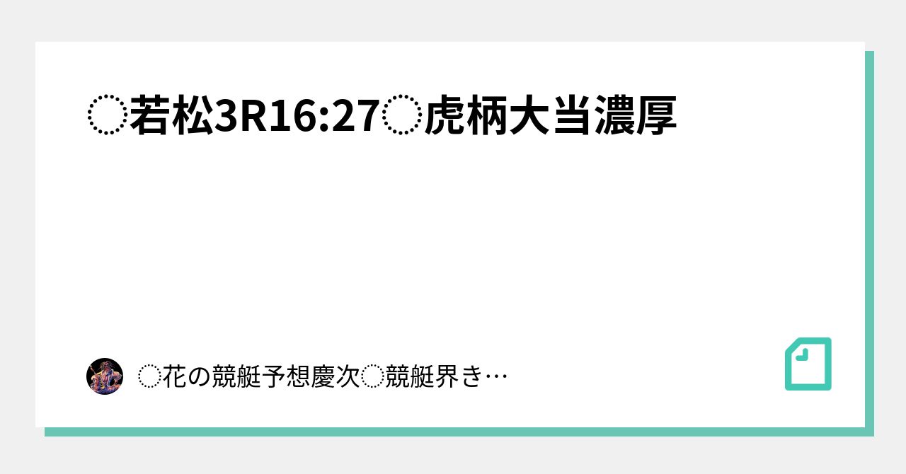 ⭐️若松3R16:27⭐️🐯虎柄大当濃厚🐯｜🔸 ️花の競艇予想慶次 ️🔸👺競艇界きっての傾奇者👺｜note
