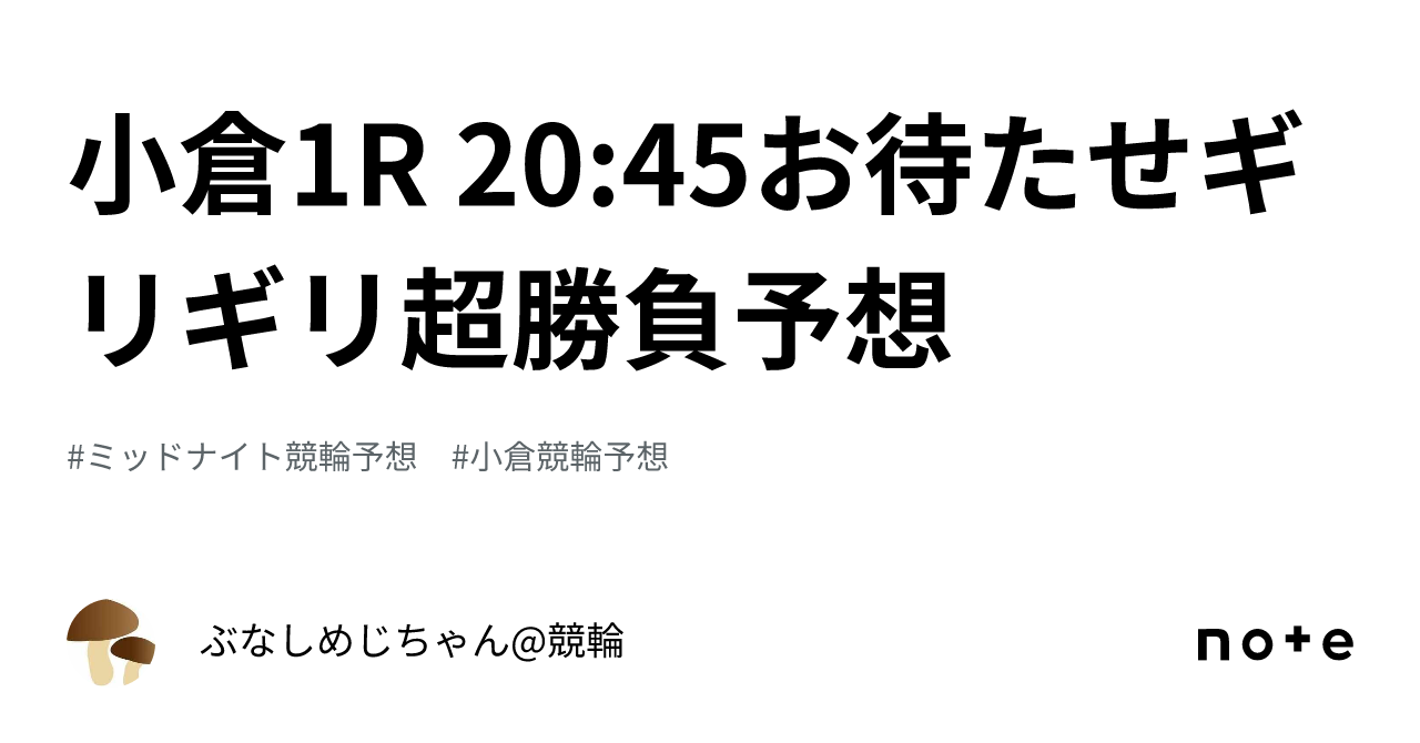 小倉1R 20:45‼️🎯お待たせギリギリ超勝負予想🎯‼️｜ぶなしめじちゃん@競輪