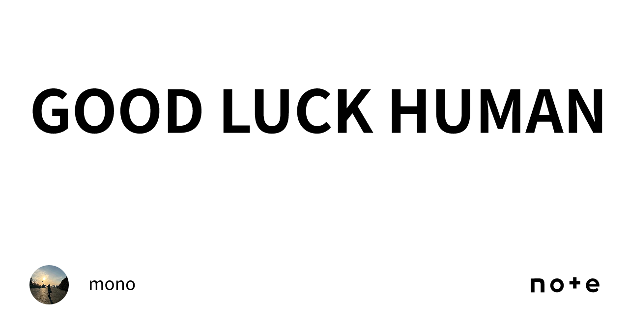 GOOD LUCK HUMAN｜mono