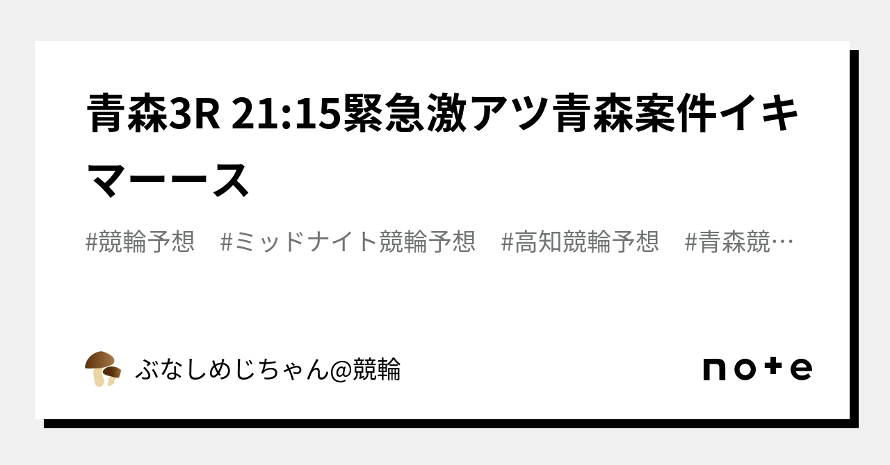 青森3R 21:15🔥🆘緊急激アツ青森案件イキマーース🆘🔥｜ぶなしめじちゃん@競輪