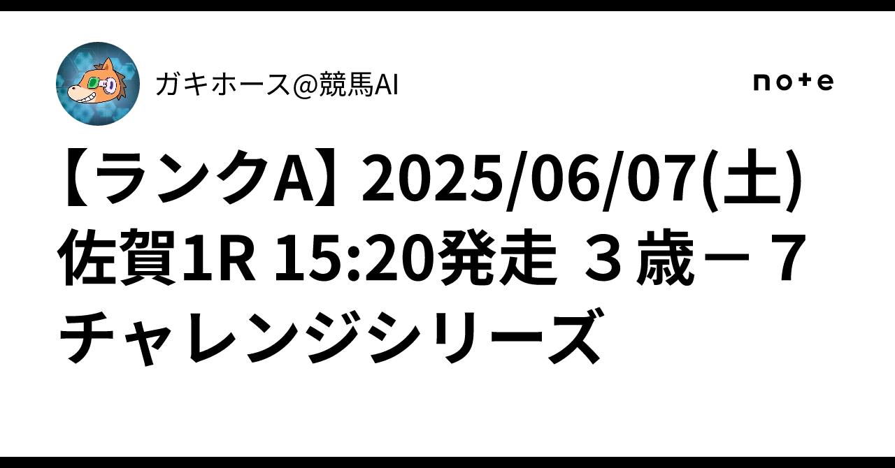 【ランクA】 2025/06/07(土) 佐賀1R 15:20発走 3歳－7 チャレンジシリーズ｜ガキホース@競馬AI