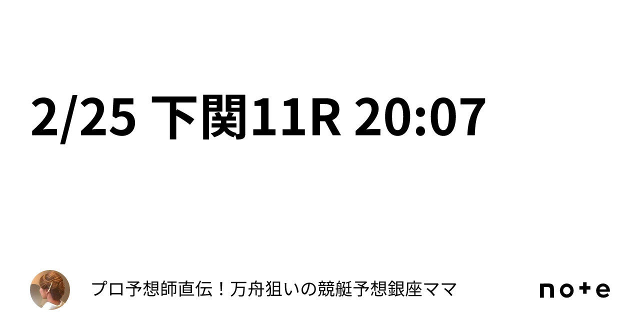 2/25 下関11R 20:07｜プロ予想師直伝！万舟狙いの競艇予想🥂銀座ママ🥂