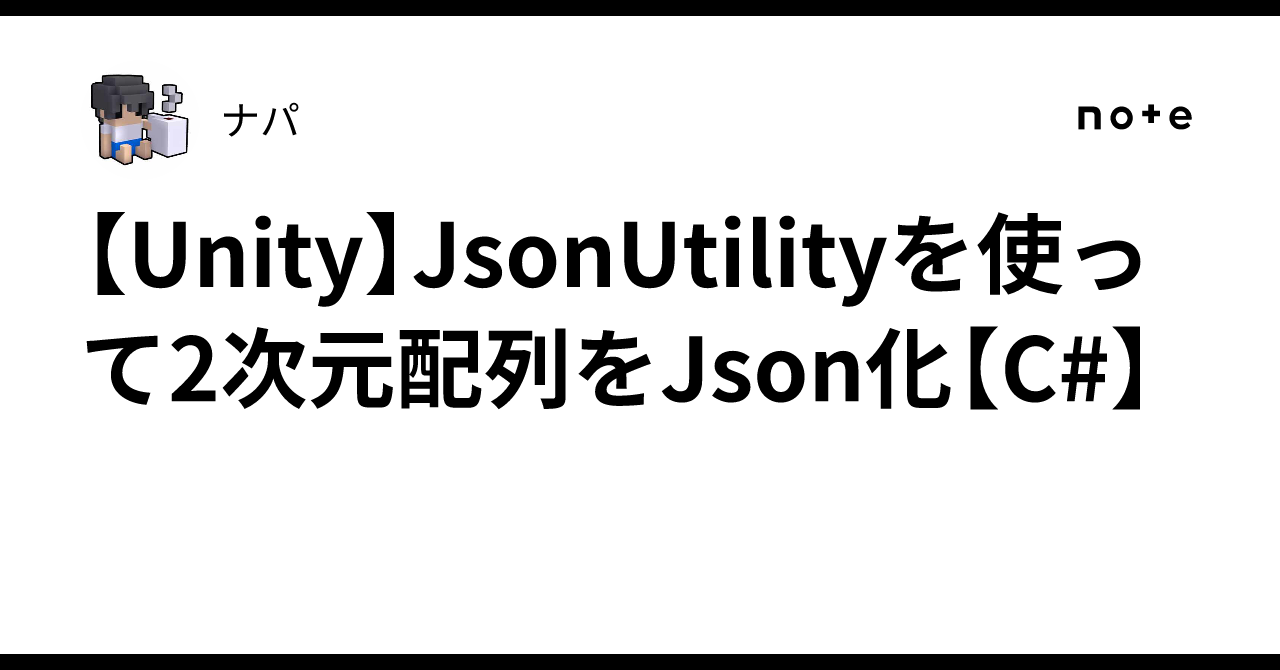 【Unity】JsonUtilityを使って2次元配列をJson化【C#】｜ナパ