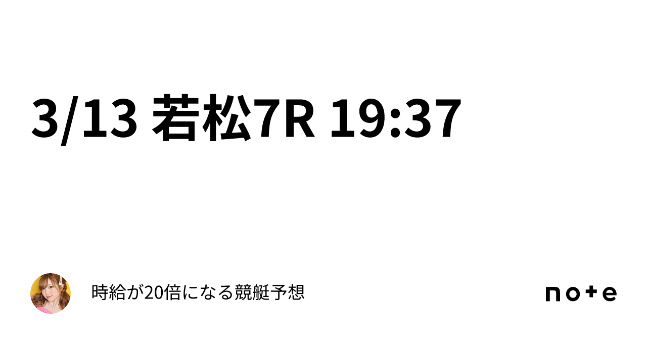 3/13 若松7R 19:37｜時給が20倍になる🌈競艇予想