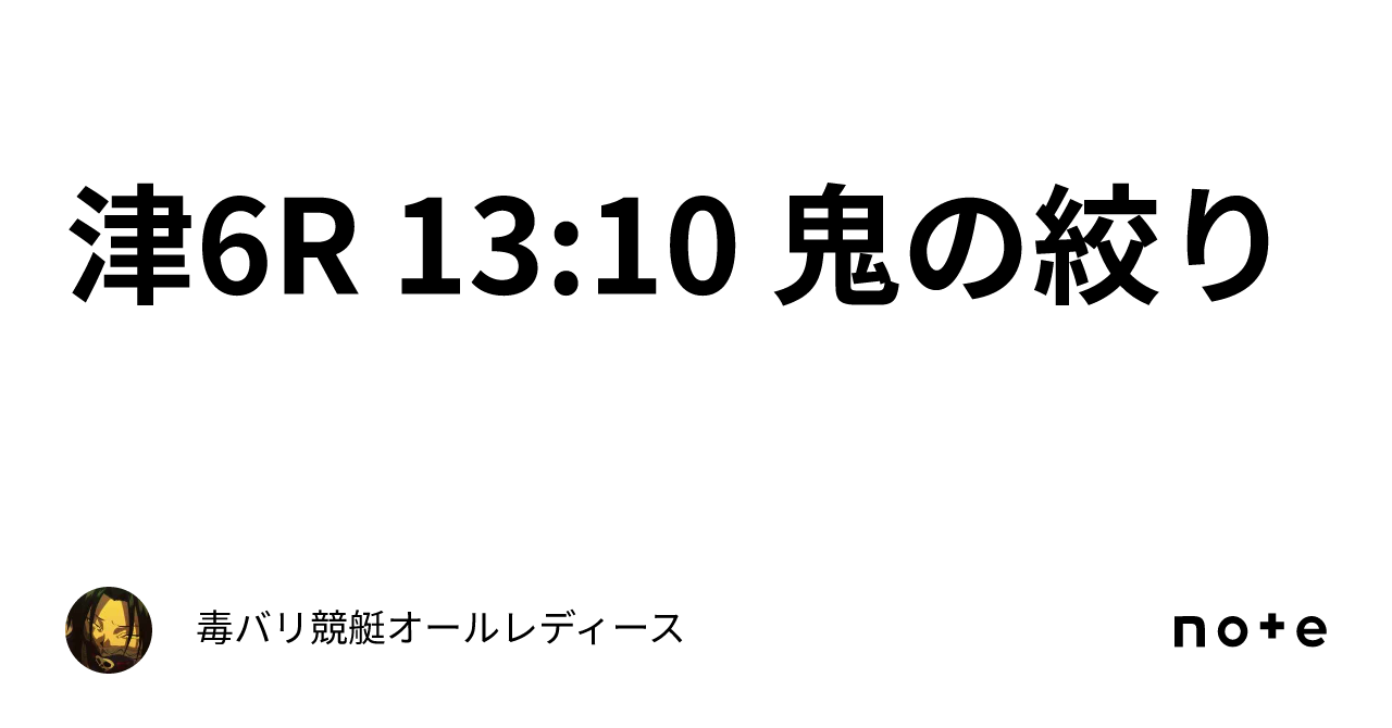 津6R 13:10 鬼の絞り👹｜毒バリ☠️競艇オールレディース☠️
