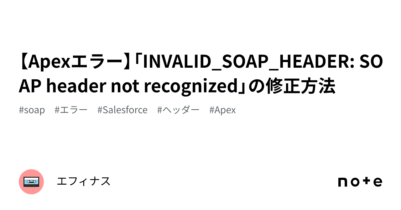 【Apexエラー】「INVALID_SOAP_HEADER: SOAP header not recognized」の修正方法｜エフィナス