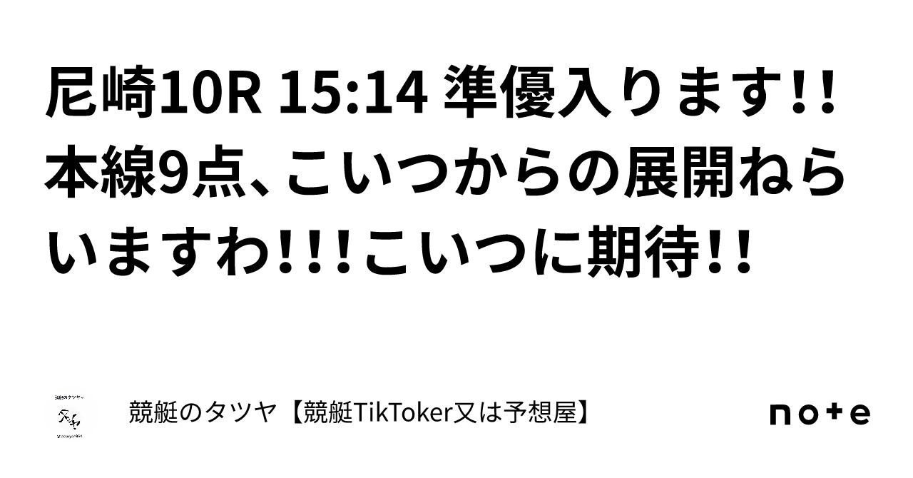 尼崎10R 15:14 準優入ります！！本線9点、こいつからの展開ねらいますわ！！！こいつに期待！！｜競艇のタツヤ【競艇TikToker又は予想屋】