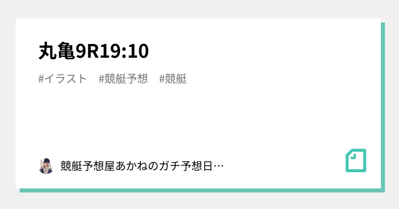 丸亀9R19:10｜競艇予想屋あかねのガチ予想日誌