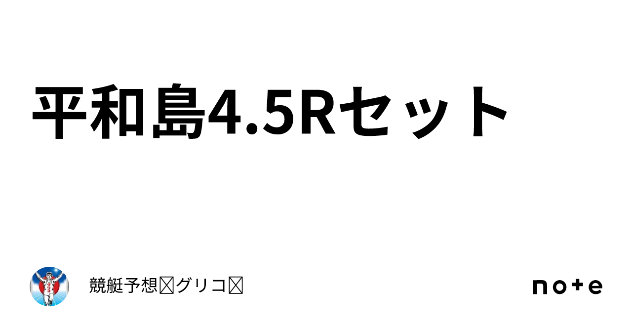平和島4.5Rセット｜競艇予想𓀠グリコ𓀠