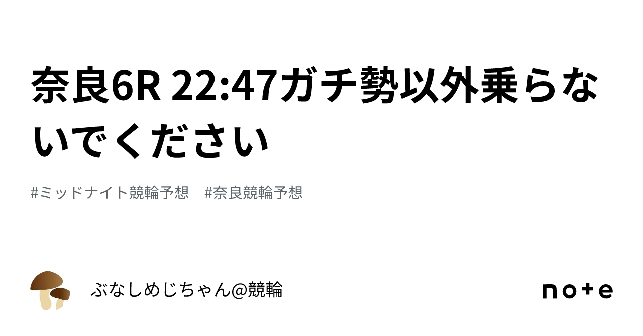 奈良6R 22:47⁉️⚠️ガチ勢以外乗らないでください⚠️⁉️｜ぶなしめじちゃん@競輪