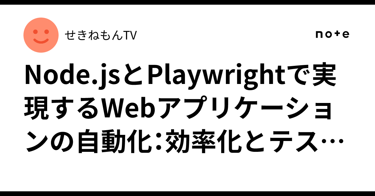 Node.jsとPlaywrightで実現するWebアプリケーションの自動化：効率化とテストの自動化｜せきねもんTV