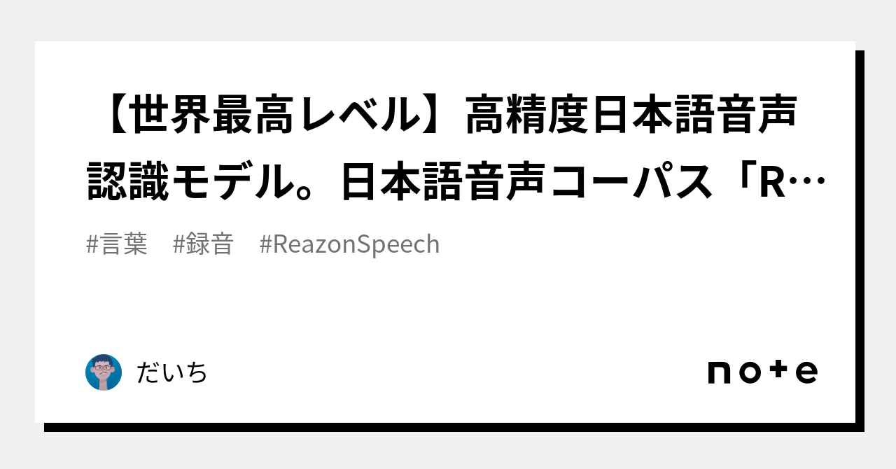 【世界最高レベル】高精度日本語音声認識モデル。日本語音声コーパス「ReazonSpeech」を無償公開（2023年1月18日）｜だいち