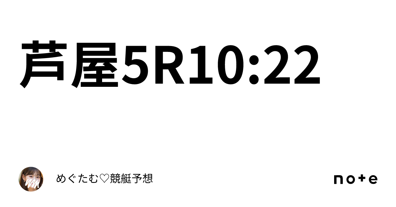芦屋5R10:22｜🎀めぐたむ♡競艇🚢予想🎀
