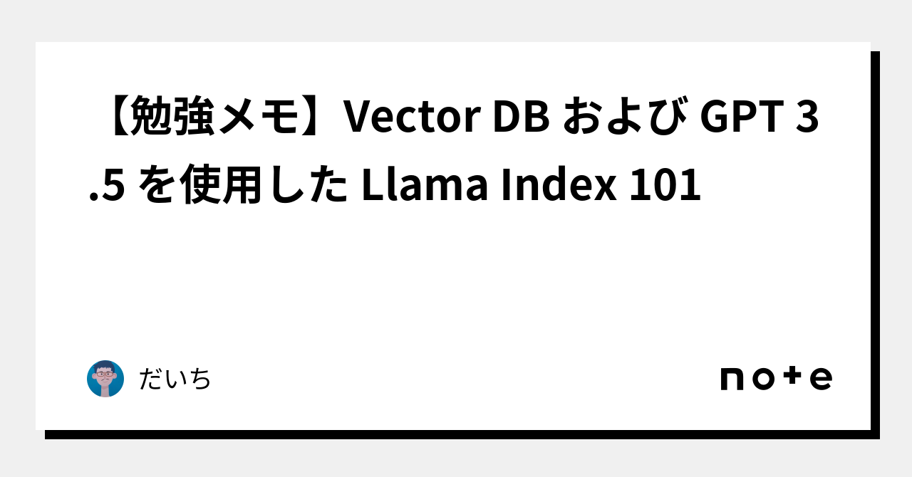 【勉強メモ】Vector DB および GPT 3.5 を使用した Llama Index 101｜だいち