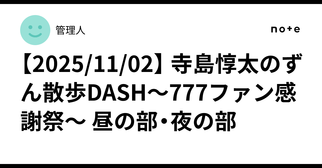 【2025/11/02】 寺島惇太のずん散歩DASH〜777ファン感謝祭〜 昼の部・夜の部｜管理人