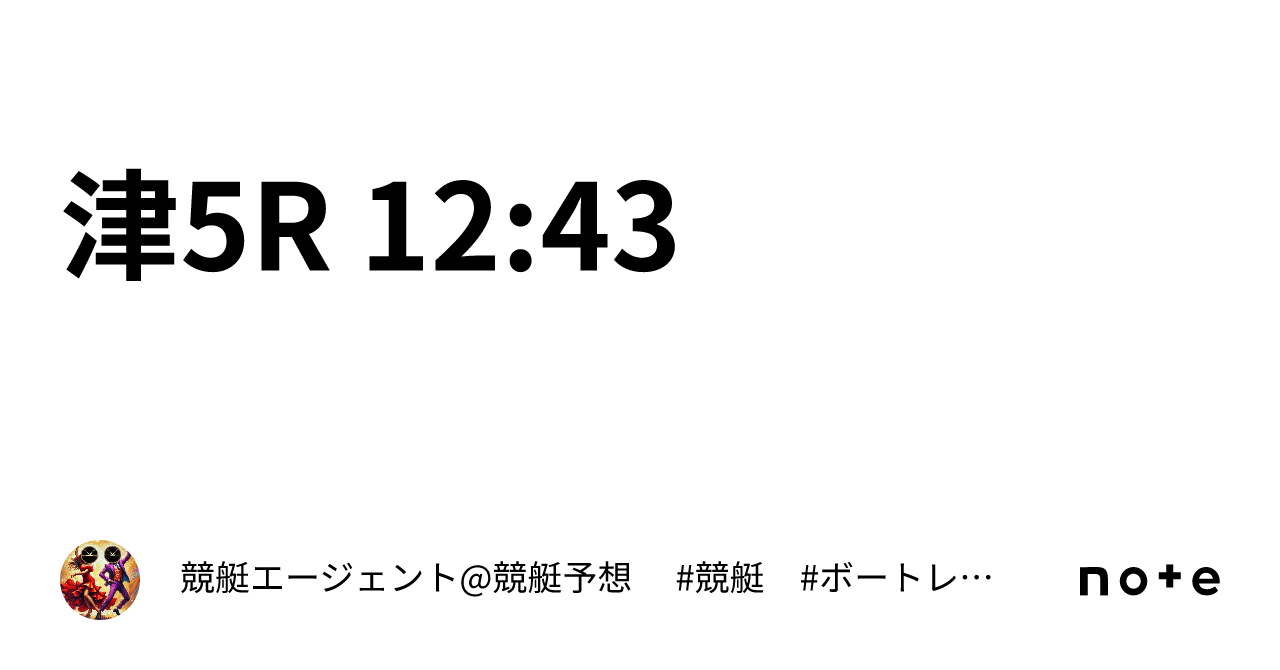 津5R 12:43 ｜💃🏻🕺🏼⚜️ 競艇エージェント@競艇予想 ⚜️🕺🏼💃🏻 #競艇 #ボートレース予想