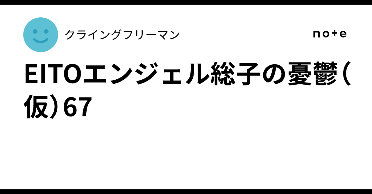 EITOエンジェル総子の憂鬱（仮）67｜クライングフリーマン