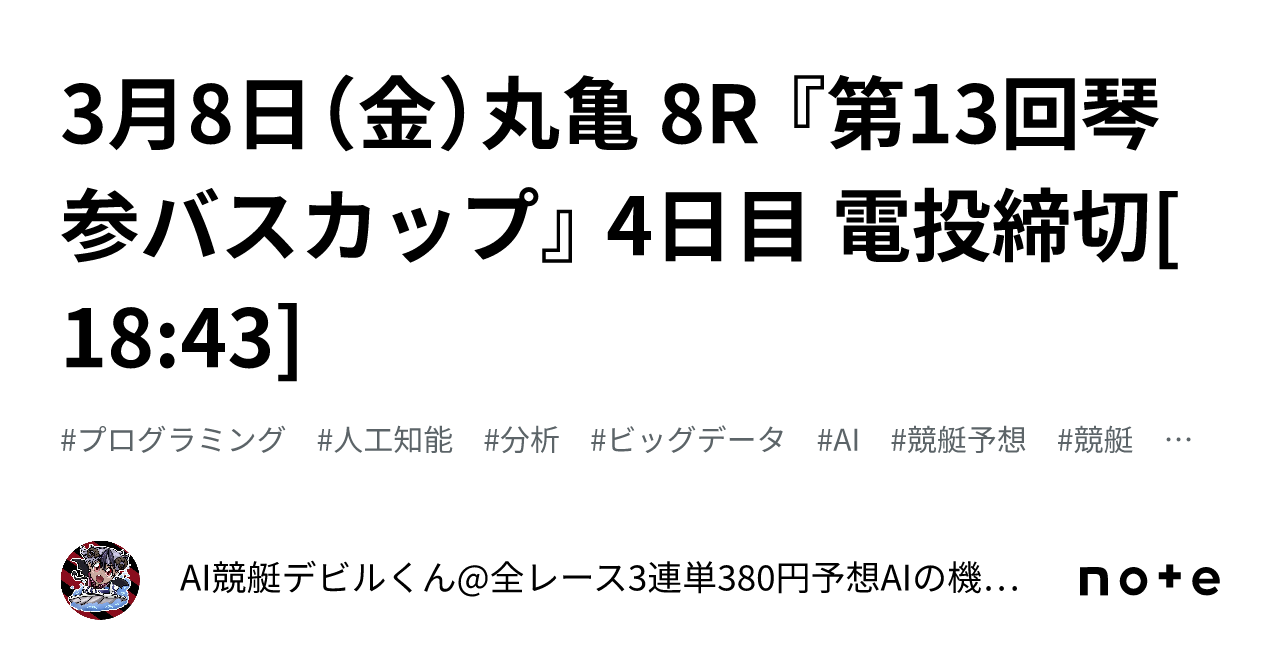 3月8日（金）丸亀 8R 『第13回琴参バスカップ』 4日目 電投締切[18:43]｜AI競艇デビルくん@全レース3連単380円予想 AIの機械学習で驚異の的中率＆回収率 フォロバ100