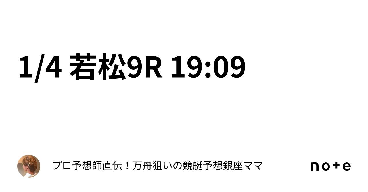 1/4 若松9R 19:09｜プロ予想師直伝！万舟狙いの競艇予想🥂銀座ママ🥂