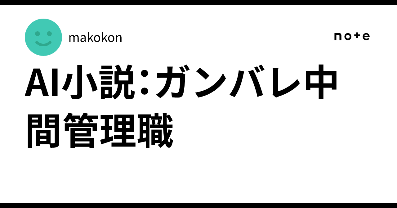AI小説：ガンバレ中間管理職｜makokon