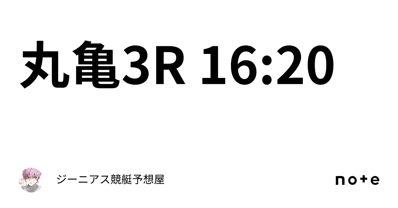 丸亀3R 16:20｜👑ジーニアス👑🔥競艇予想屋🔥